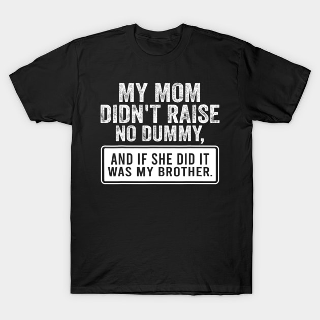 My Mom Didnt Raise No Dummy And If She Did It Was My Brother Brother